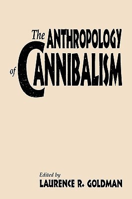The Anthropology of Cannibalism by Laurence Goldman | Goodreads