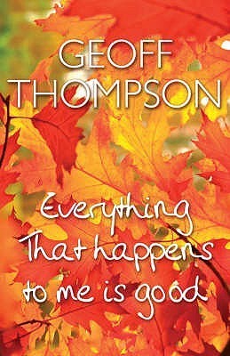 Everything That Happens to Me is Good by Geoff Thompson (2007 ...