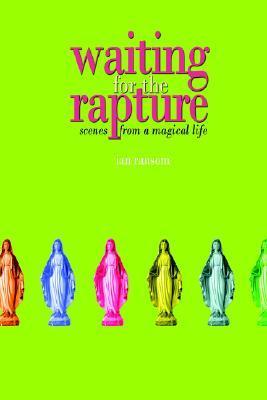 Waiting for the Rapture: Scenes from a Magical Life by Ian Ransom ...