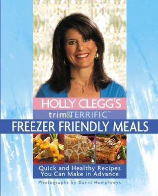 Freezer Friendly Meals by Holly Clegg | Goodreads