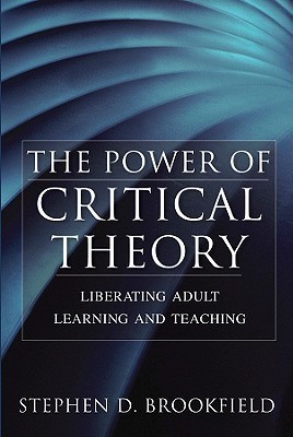 The Power of Critical Theory: Liberating Adult Learning and Teaching by ...