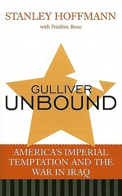 Gulliver Unbound: America's Imperial Temptation and the War in Iraq by Stanley Hoffmann | Goodreads