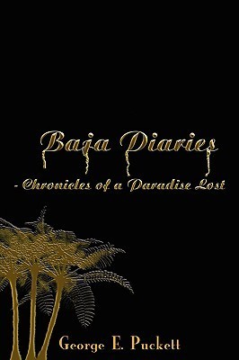 Baja Diaries - Chronicles of a Paradise Lost by George E. Puckett | Goodreads
