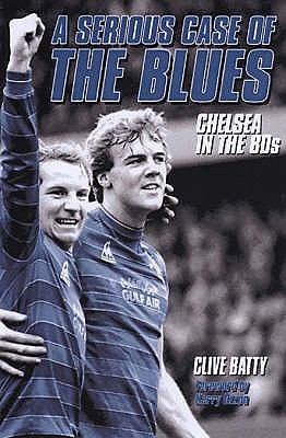 A Serious Case of the Blues: Chelsea in the 80s by Clive Batty | Goodreads