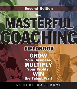 Masterful Coaching Fieldbook 2e by Robert Hargrove | Goodreads
