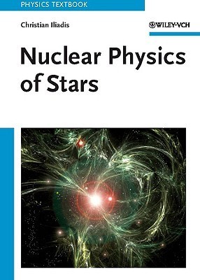 Nuclear Physics of Stars by Christian Iliadis | Goodreads