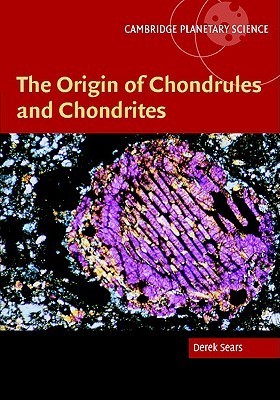 The Origin of Chondrules and Chondrites by Derek W.G. Sears | Goodreads