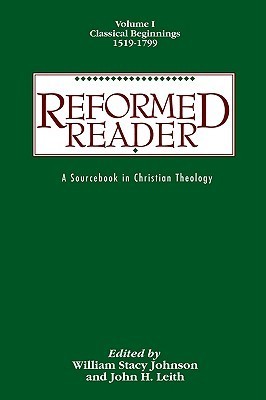 Reformed Reader: A Sourcebook in Christian Theology: Volume 1 ...