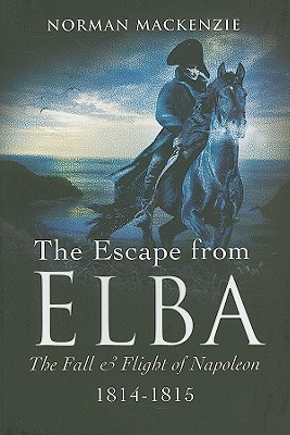 The Escape from Elba: The Fall & Flight of Napoleon 1814-15 by Norman ...
