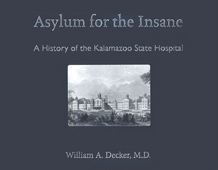 Asylum for the Insane: A History of the Kalamazoo State Hospital by ...