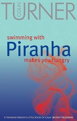 Swimming with Piranha Makes You Hungry by Colin Turner | Goodreads