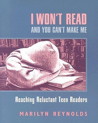 I Won't Read and You Can't Make Me: Reaching Reluctant Teen Readers by Marilyn Reynolds | Goodreads