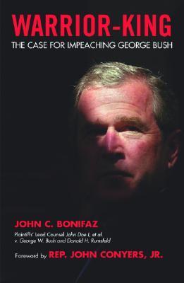 Warrior-King: The Case for Impeaching George W. Bush by John C. Bonifaz ...