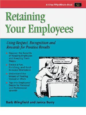 Retaining Your Employees: Using Respect, Recognition, and Rewards for ...