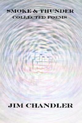 Smoke & Thunder: Collected Poems by Jim Chandler | Goodreads