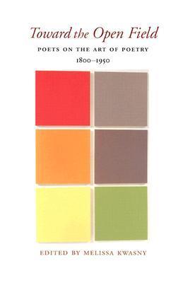 Toward the Open Field: Poets on the Art of Poetry 1800-1950 by Melissa ...