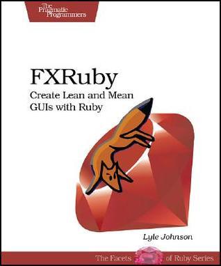 FXRuby: Create Lean and Mean GUIs With Ruby by Lyle Johnson | Goodreads
