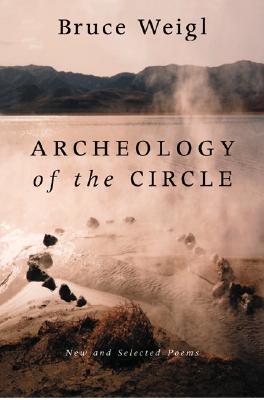Archeology of the Circle: New and Selected Poems by Bruce Weigl | Goodreads