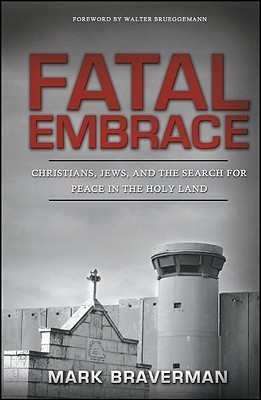 Fatal Embrace: Christians, Jews, and the Search for Peace in the Holy Land by Mark Braverman ...