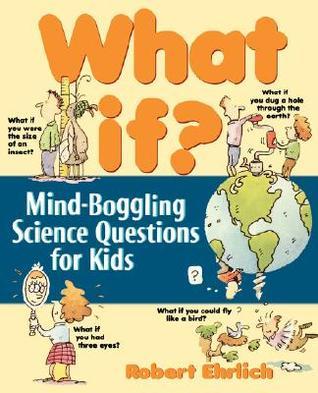 What If: Mind-Boggling Science Questions for Kids by Robert Ehrlich ...