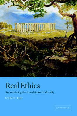 Real Ethics: Reconsidering the Foundations of Morality by John M. Rist ...