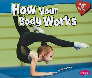 How Your Body Works (Health and Your Body) by Rebecca Weber | Goodreads