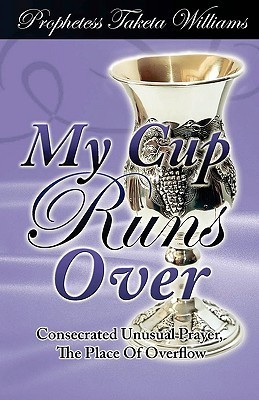 My Cup Runs Over: Consecrated Unusual Prayer by Prophetess Taketa ...