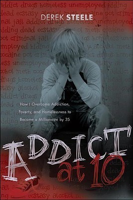 Addict at Ten: How I Overcame Addiction, Poverty, and Homelessness to ...