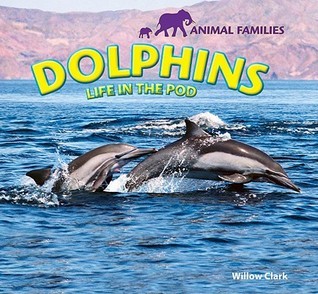 Dolphins: Life in the Pod (Animal Families) by Willow Clark | Goodreads