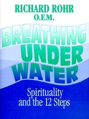 Breathing Underwater: Spirituality and the 12 Steps by Richard Rohr ...