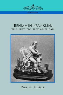 Benjamin Franklin: The First Civilized American by Phillips Russell ...