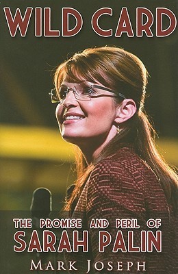 Wild Card: The Promise and Peril of Sarah Palin by Mark Joseph | Goodreads