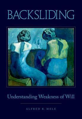 Backsliding: Understanding Weakness of Will by Alfred R. Mele | Goodreads