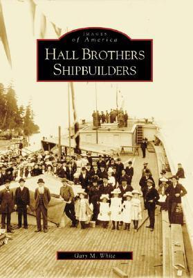 Hall Brothers Shipbuilders by Gary M. White | Goodreads