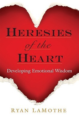 Heresies of the Heart: Developing Emotional Wisdom by Ryan Lamothe ...