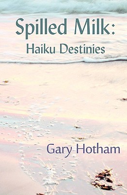 Spilled Milk: Haiku Destinies by Gary Hotham | Goodreads