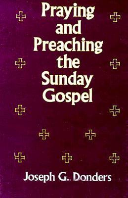 Praying and Preaching the Sunday Gospel by Joseph G. Donders | Goodreads