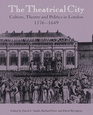 The Theatrical City: Culture, Theatre and Politics in London, 1576–1649 ...