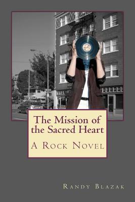 The Mission of the Sacred Heart: A Rock Novel by Randy Blazak | Goodreads