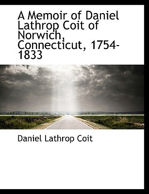 A Memoir of Daniel Lathrop Coit of Norwich, Connecticut, 1754-1833 by ...