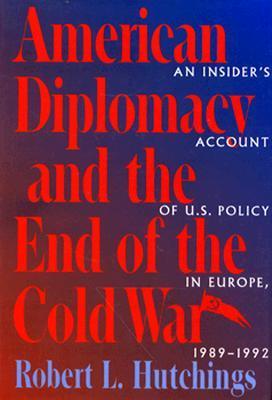 American Diplomacy and the End of the Cold War: An Insider's Account of ...