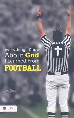 Everything I Know About God I Learned From Football by Eric Chaffin ...