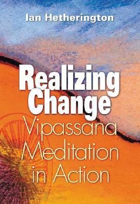 Realizing Change: Vipassana Meditation in Action by Ian Hetherington ...