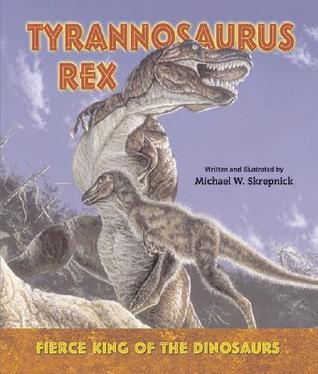 Tyrannosaurus Rex: Fierce King of the Dinosaurs by Michael William ...