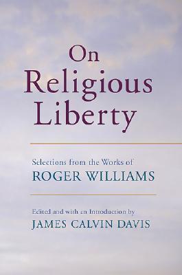 On Religious Liberty: Selections from the Works of Roger Williams by ...
