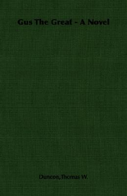 Gus the Great - A Novel by Thomas W. Duncon | Goodreads