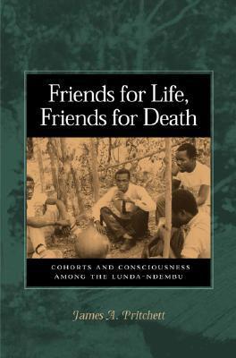 Friends for Life, Friends for Death: Cohorts and Consciousness among the Lunda-Ndembu by James A ...
