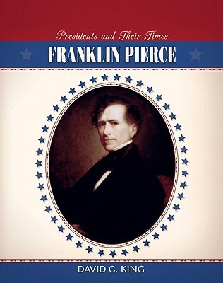 Franklin Pierce (Presidents and Their Times) by David C. King | Goodreads