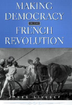 Making Democracy in the French Revolution by James Livesey | Goodreads