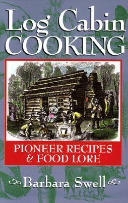 Log Cabin Cooking: Pioneer Recipes & Food Lore by Barbara Swell | Goodreads
